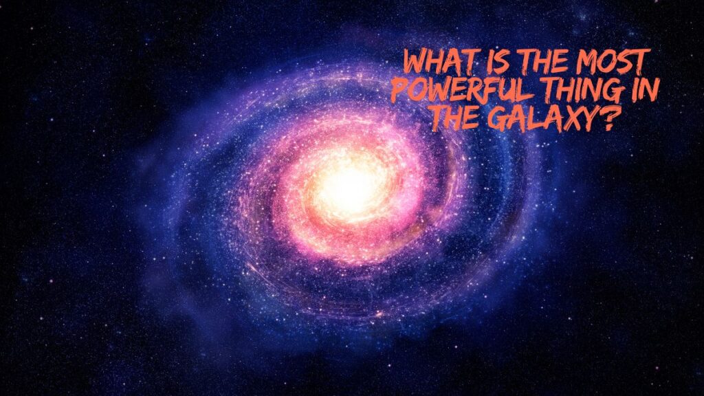 What Is the Most Powerful Thing in the Galaxy? - Astronex